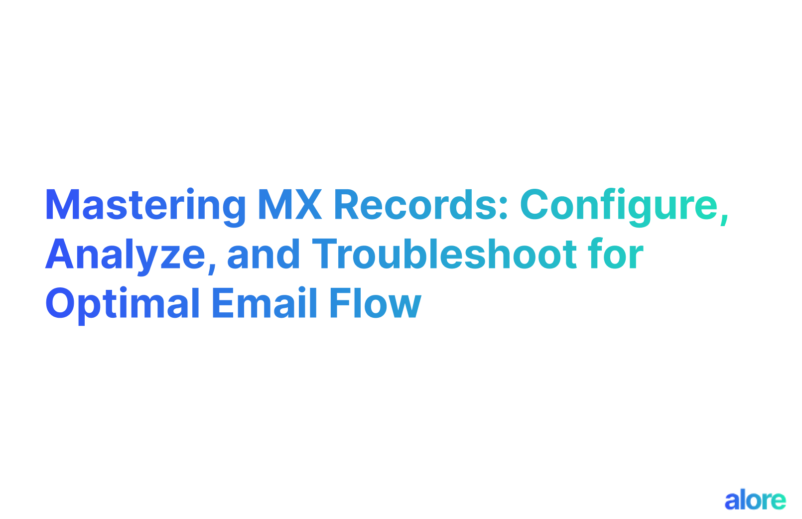 Mastering MX Records: Configure, Analyze, and Troubleshoot for Optimal Email Flow | Alore